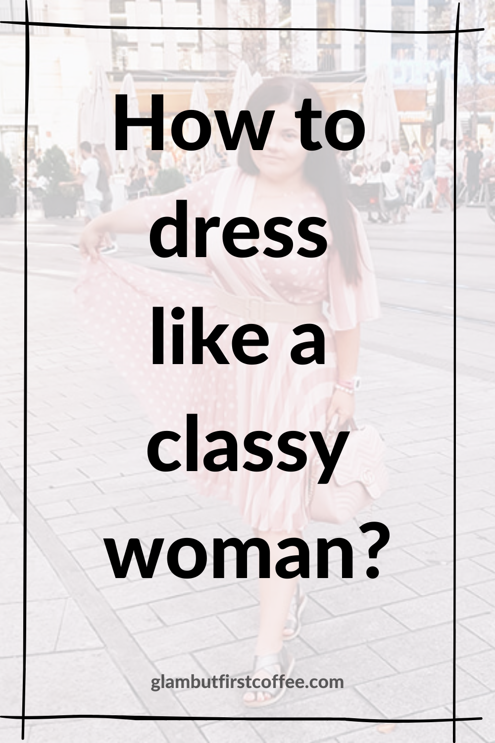 How to be a classy lady? Style tips. - Glam, but first coffee