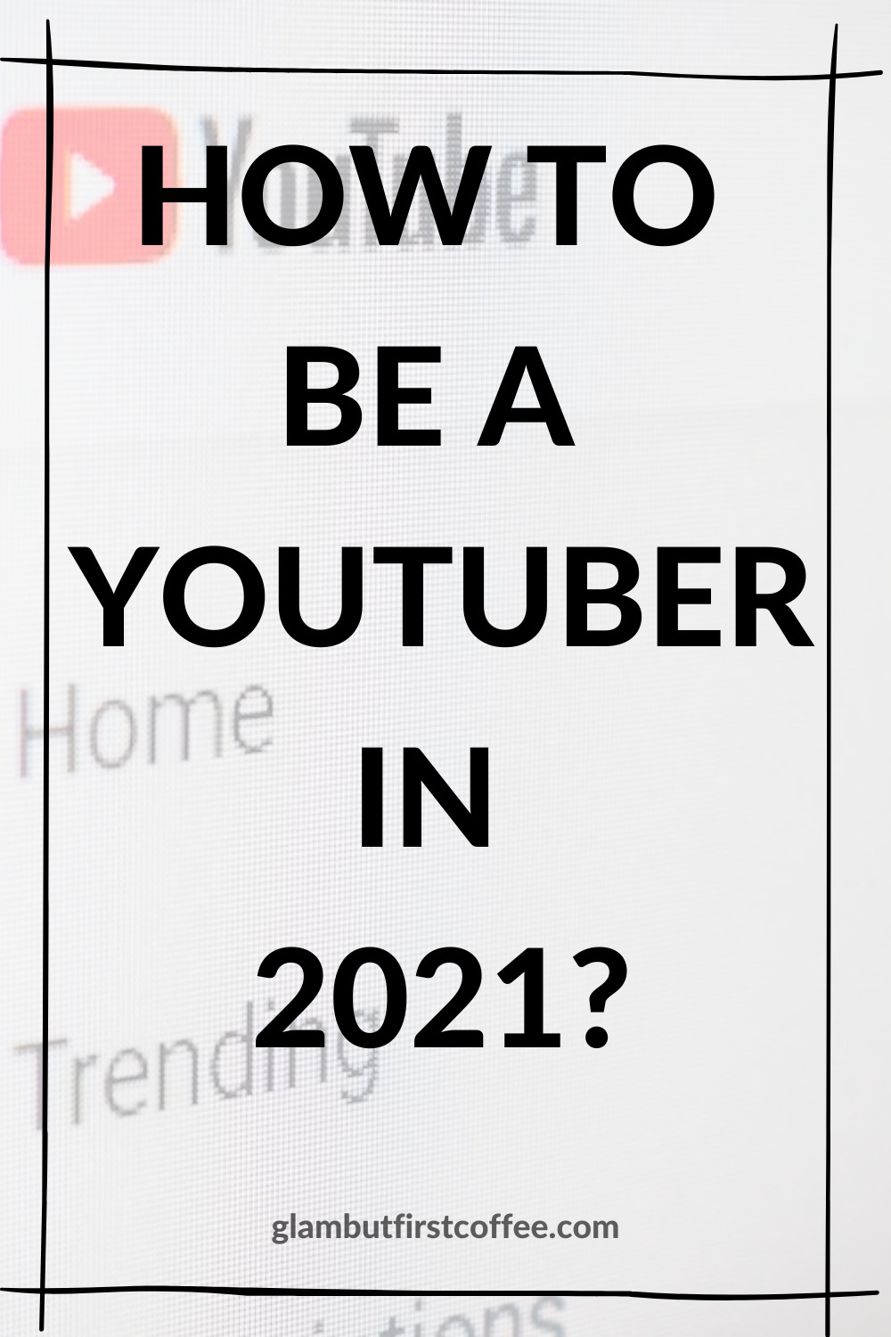 How to be a YouTuber in 2021? Tips and secrets - Glam, but first coffee